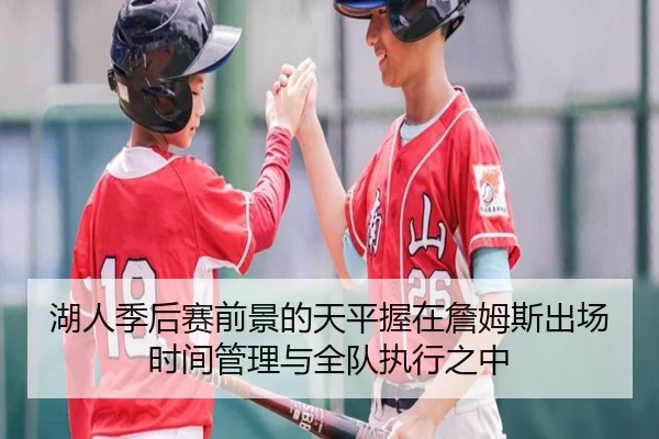 湖人季后赛前景的天平握在詹姆斯出场时间管理与全队执行之中 - 九游娱乐